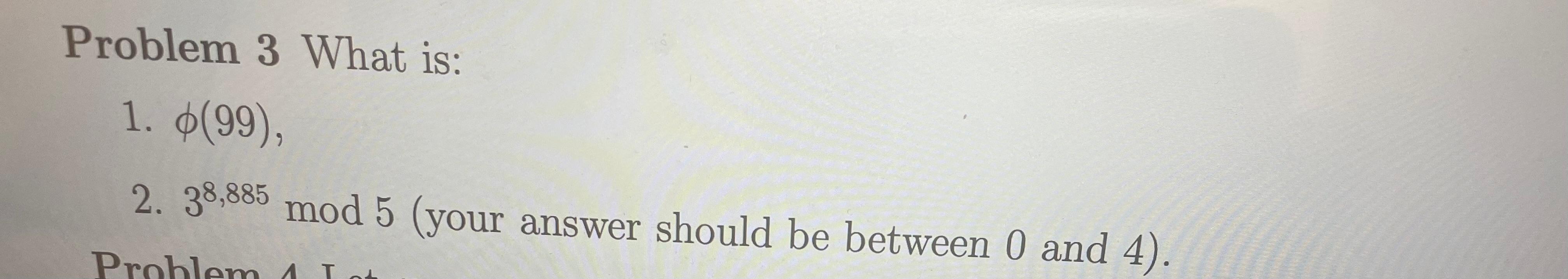 Solved Problem 3 What is: 1. ϕ(99), 2. 38,885mod5 (your | Chegg.com