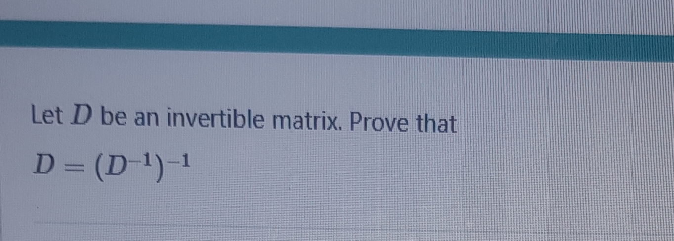 Solved Let D be an invertible matrix. Prove that D=(D−1)−1 | Chegg.com