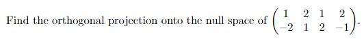 Solved 2 Find the orthogonal projection onto the null space | Chegg.com