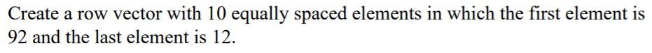 Solved Create a row vector with 10 equally spaced elements | Chegg.com