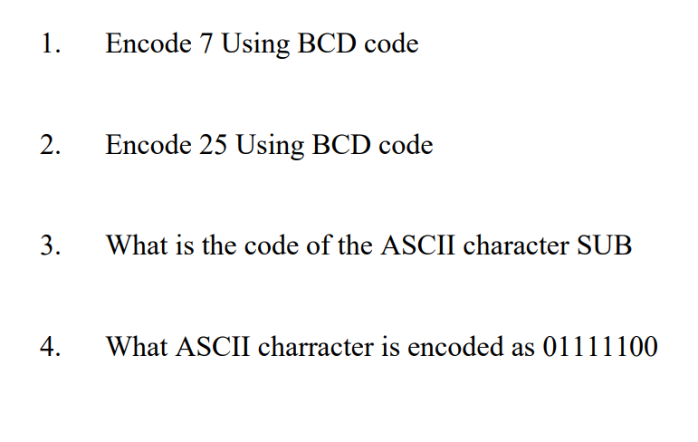 Solved 1. Encode 7 Using BCD code 2. Encode 25 Using BCD | Chegg.com Solved 1. Encode 7 Using BCD code 2. Encode 25 Using BCD | Chegg.com