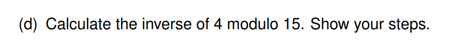 Solved (d) Calculate the inverse of 4 modulo 15. Show your | Chegg.com