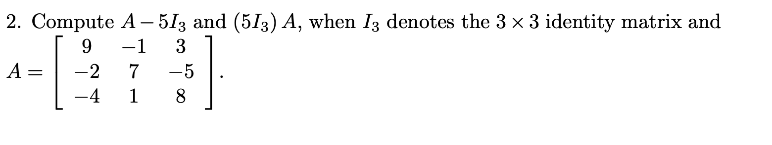 Solved 2. Compute A5I3 and (5I3) A; when I3 denotes the 33 | Chegg.com