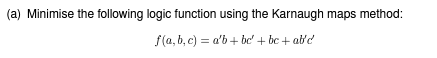 Solved (a) Minimise the following logic function using the | Chegg.com