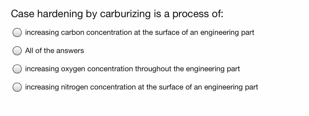Solved Case hardening by carburizing is a process of: | Chegg.com