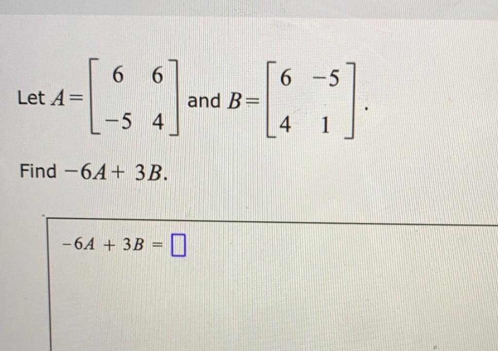 Solved 6 6 6 -5 Let A= and B= -5 4 4. 1 Find -6A+ 3B. -6A + | Chegg.com