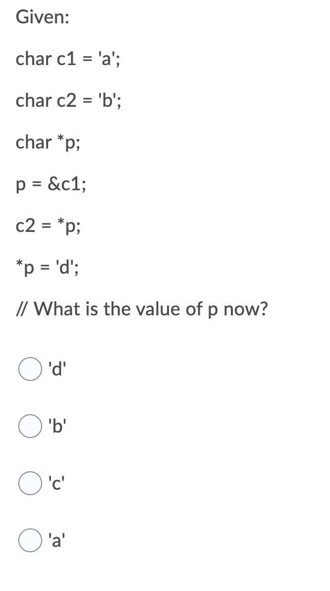 Solved Given: char c1 = 'a'; char c2 = 'b'; char *p; * p = | Chegg.com