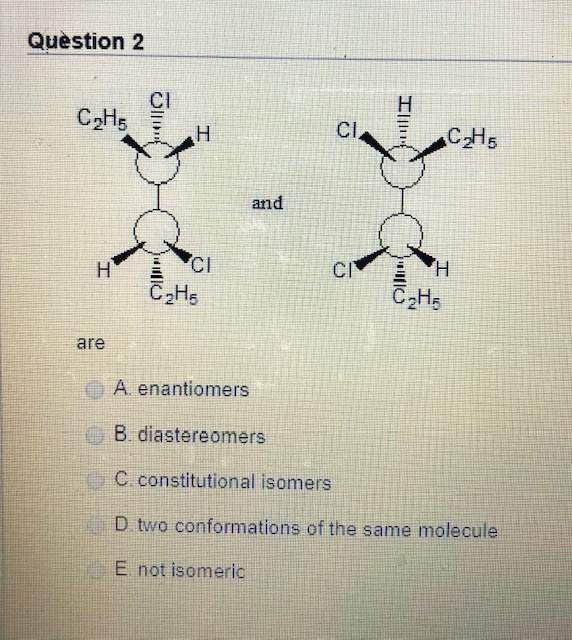 Solved Question 2 CI C2H5E and Cl C2Hs C2H5 are A | Chegg.com