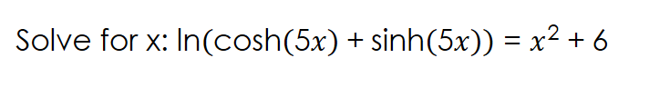 Solved Solve for x: In(cosh(5x) + sinh(5x)) = x2 + 6 | Chegg.com