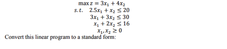 Solved max z 3x, + 4x2 s.t. 2.5x1 +x2 S 20 3x1 + 3x2 s 30 x1 | Chegg.com