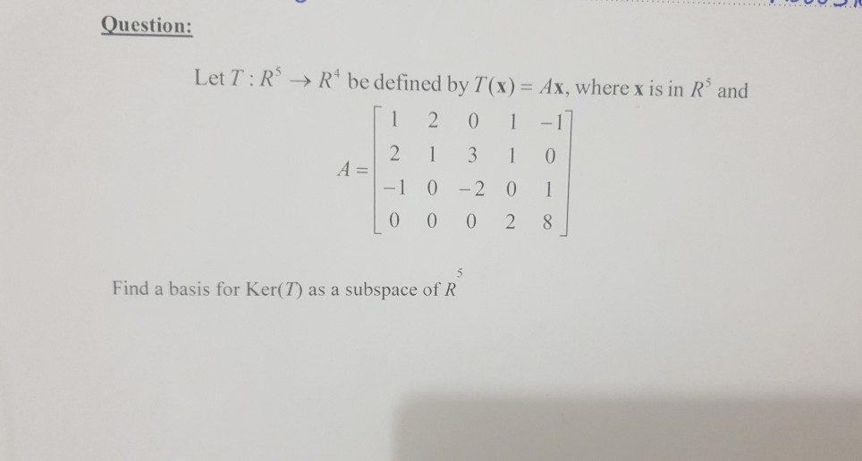 Solved uestion: Let T : Rs → R4 be defined by T(x)-Ax, where | Chegg.com