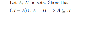 Solved Let A, B be sets. Show that (B − A) ∪ A = B =⇒ A ⊆ | Chegg.com