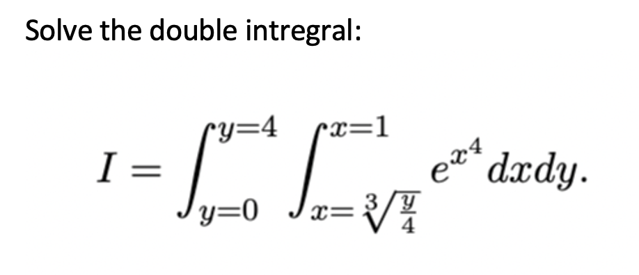 Solved Solve the double intregral: I=∫y=0y=4∫x=34yx=1ex4dxdy | Chegg.com