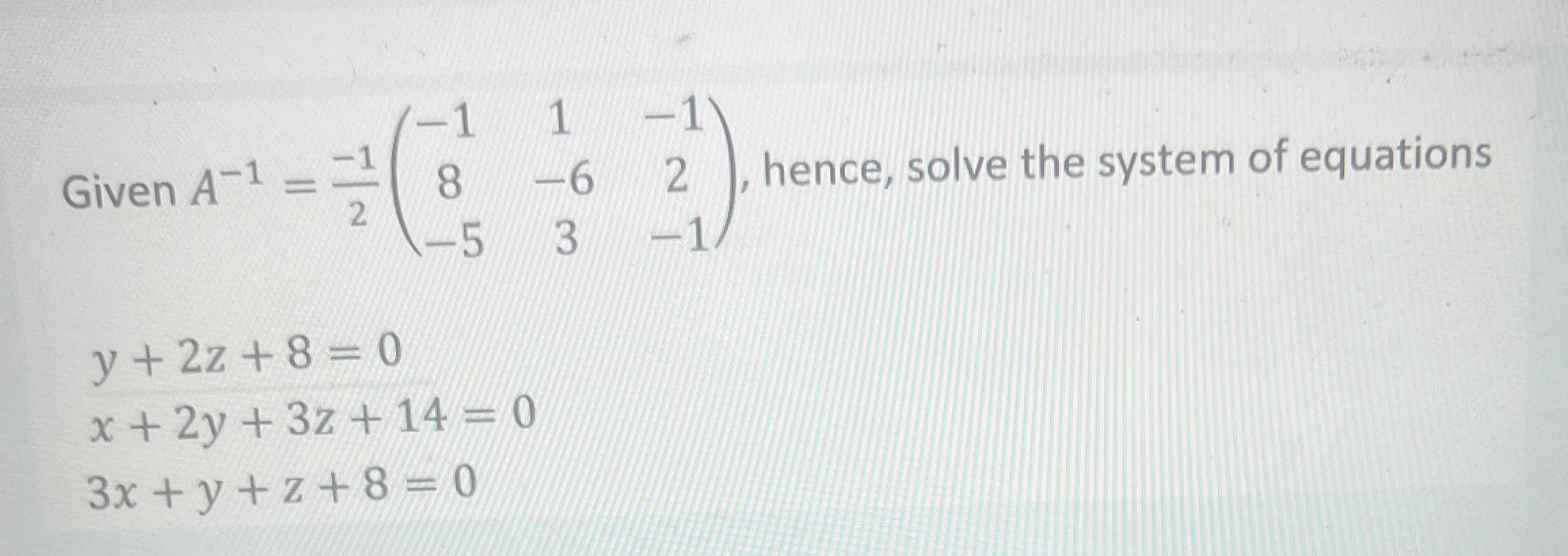 Solved Given A−1=2−1⎝⎛−18−51−63−12−1⎠⎞, hence, solve the | Chegg.com