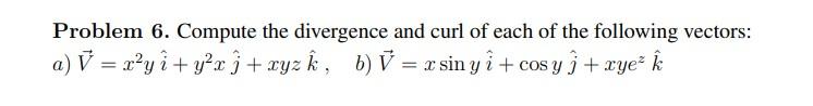 Solved Problem 6. Compute the divergence and curl of each of | Chegg.com