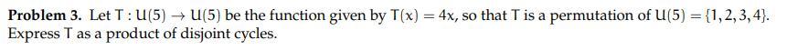 Solved Problem 3. Let T:U(5)→U(5) be the function given by | Chegg.com