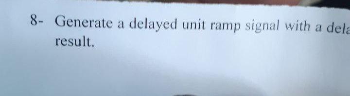 Solved 8- Generate a delayed unit ramp signal with a dela | Chegg.com