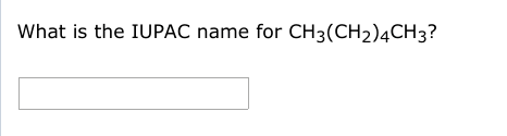 Solved What is the IUPAC name for CH3(CH2)4CH3? What is | Chegg.com
