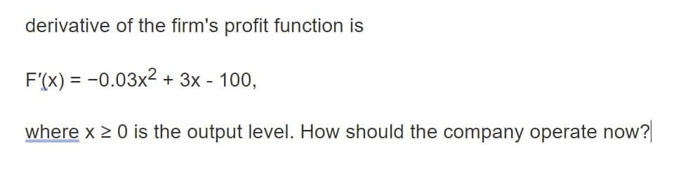 Solved derivative of the firm's profit function is F'(x) = | Chegg.com