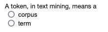 Solved A token, in text mining, means a corpus term | Chegg.com