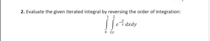 Solved 2. Evaluate the given iterated integral by reversing | Chegg.com