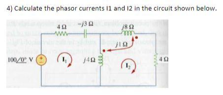 Solved 4) Calculate the phasor currents 11 and 12 in the | Chegg.com