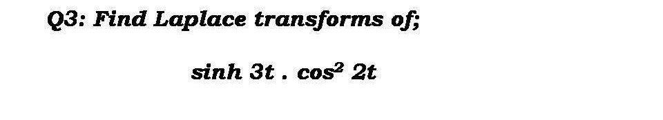 Solved Q3: Find Laplace transforms of; sinh 3t, cos2t | Chegg.com