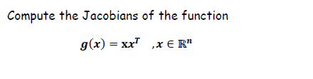 Solved Compute the Jacobians of the function g(x)=xxT,x∈Rn | Chegg.com