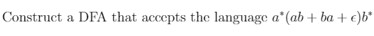 Solved Construct a DFA that accepts the language a*(ab+ba+ | Chegg.com