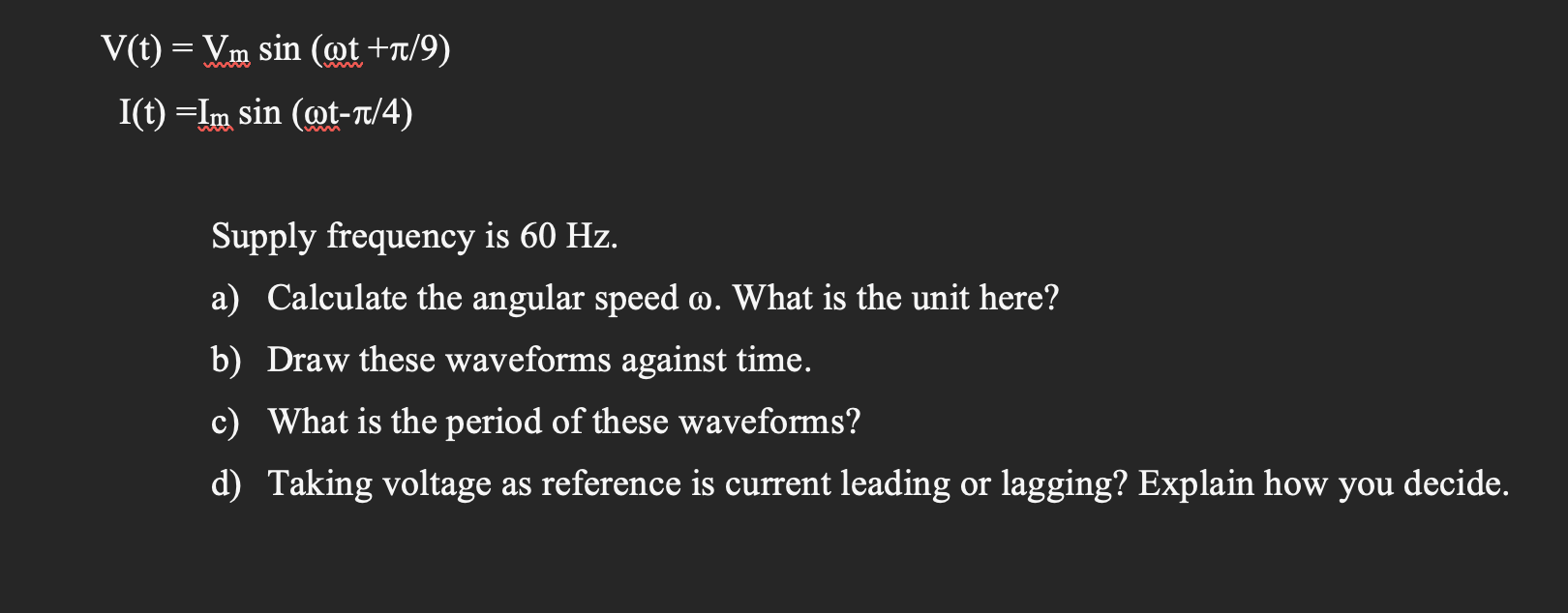 Solved V(t)=Vmsin(ωt+π9)I(t)=Imsin(ωt-π4)Supply frequency | Chegg.com