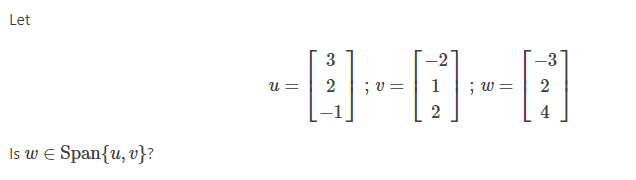 Solved Let u=⎣⎡32−1⎦⎤;v=⎣⎡−212⎦⎤;w=⎣⎡−324⎦⎤ Is w∈Span{u,v} ? | Chegg.com