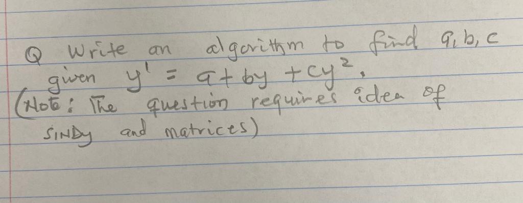 Solved Q Write an algorithm to find a,b,c given y′=a+by+cy2. | Chegg.com