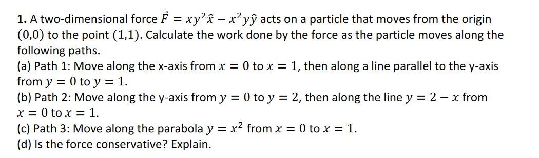 Solved 1. A two-dimensional force F=xy2x^−x2yy^ acts on a | Chegg.com