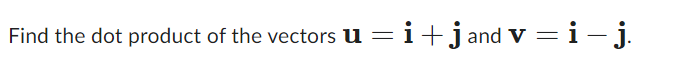 Solved Find the dot product of the vectors u=i+j and v=i−j. | Chegg.com