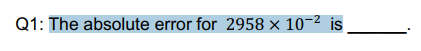 Solved Q1: The absolute error for 2958×10−2 is | Chegg.com