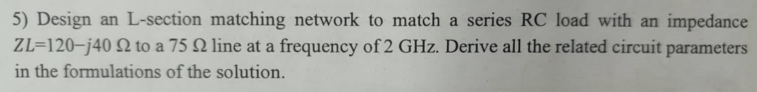Solved Design an L-section matching network to ﻿match a | Chegg.com