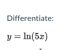 Solved Differentiate: y = ln(5x) | Chegg.com