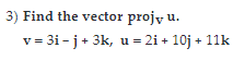 Solved 3) Find the vector projv u. r = 3i - + 3k, u - 2i + | Chegg.com