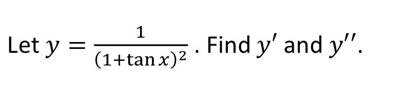 Solved Let y = 1 (1+tan x)² Find y' and y". . | Chegg.com