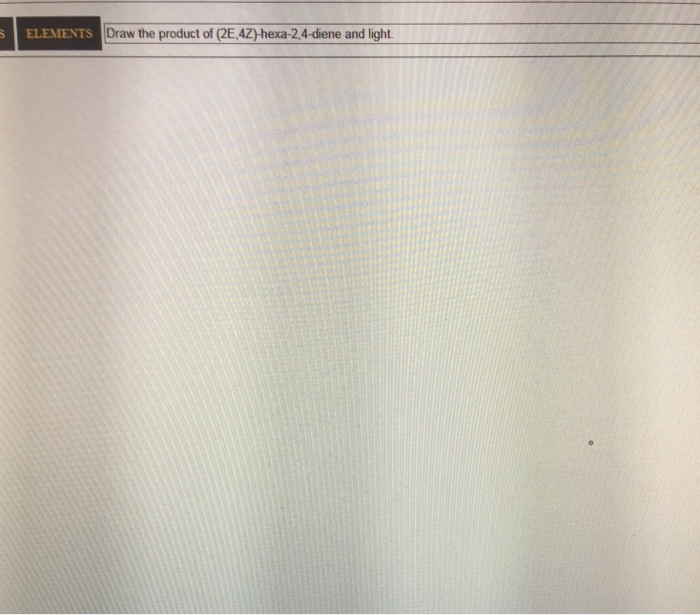 Solved ELEMENTS Draw the product of (2E. 4Z-hexa-2,4-diene | Chegg.com