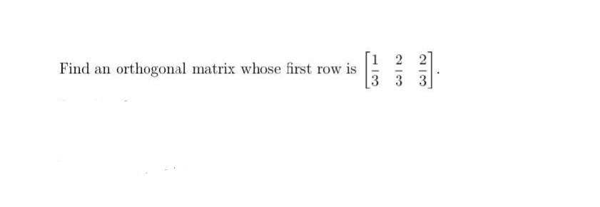 Solved Find an orthogonal matrix whose first row is [1 2 2 3 | Chegg.com