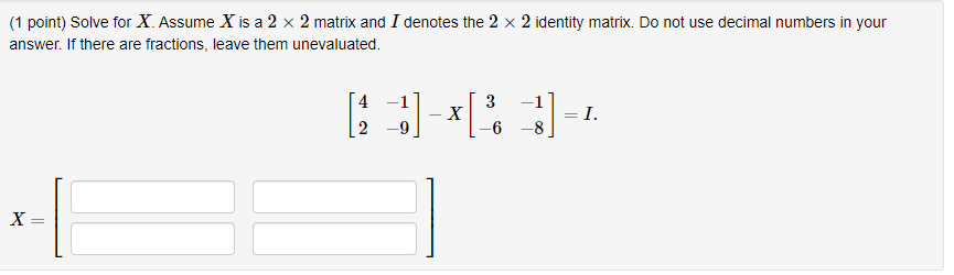 Solved (1 point) Solve for X. Assume X is a 2 x 2 matrix and | Chegg.com