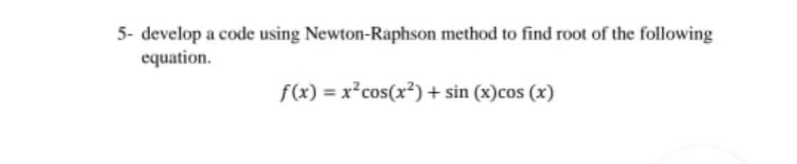 Solved 5- develop a code using Newton-Raphson method to find | Chegg.com