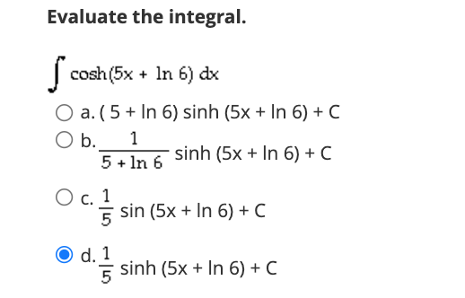 Solved Evaluate the integral. ſ cosh(5x + In 6) dx O a.(5 + | Chegg.com
