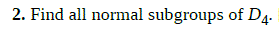 Solved 2. Find all normal subgroups of D4- | Chegg.com