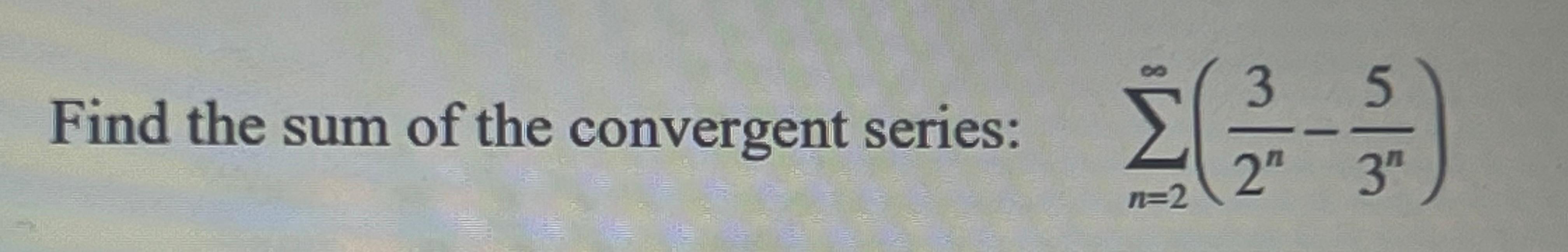 Solved Find the sum of the convergent series: ∑n=2∞(2n3−3n5) | Chegg.com
