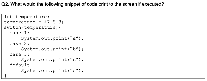 Solved Q2. What would the following snippet of code print to | Chegg.com