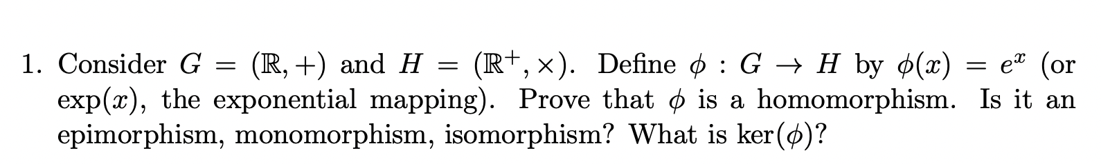 Solved 1. Consider G=(R,+) and H=(R+,×). Define ϕ:G→H by | Chegg.com