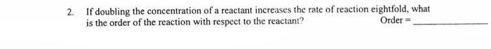 Solved If doubling the concentration of a reactant increases | Chegg.com