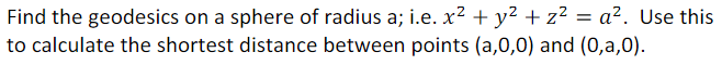 Solved Find the geodesics on a sphere of radius a; i.e. | Chegg.com